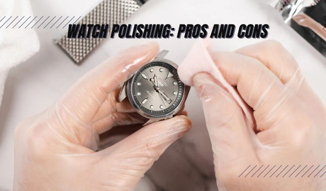 Watch Polishing: Pros and Cons - Exquisite Timepieces